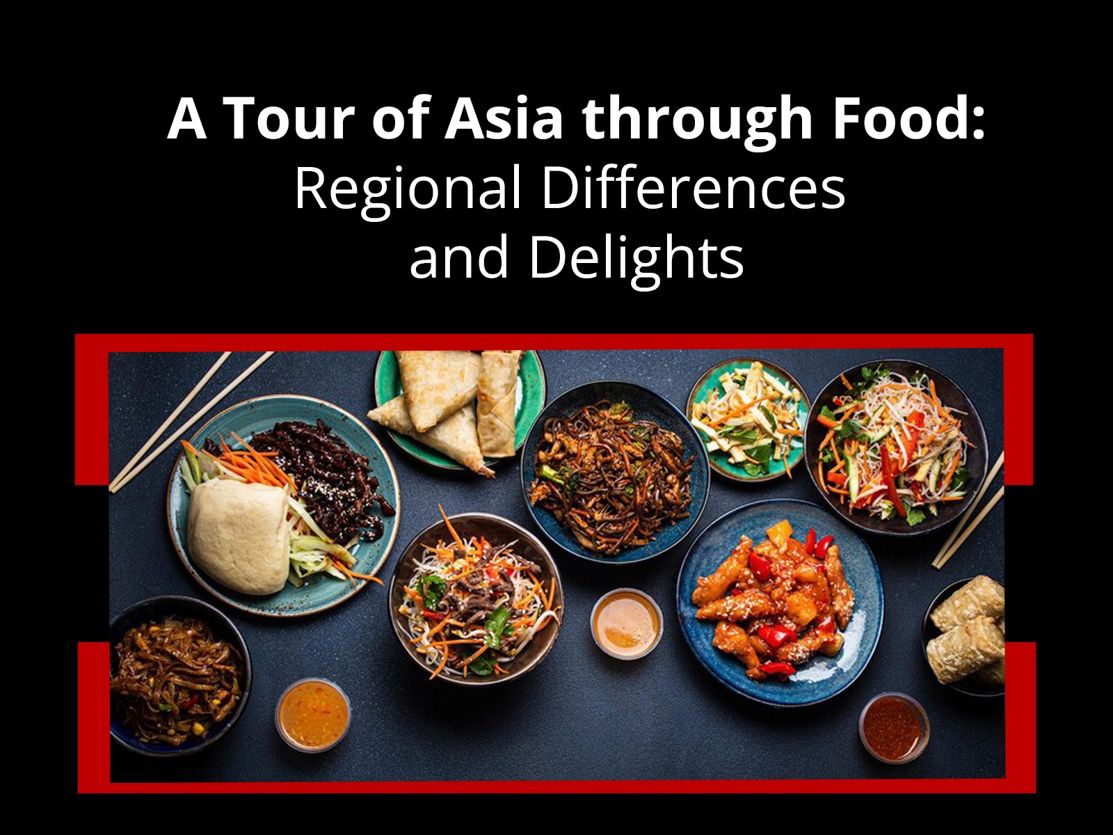A Tour of Asia through Food: Regional Differences and Delights
